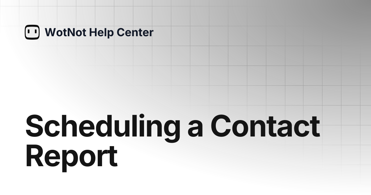 Scheduling a Contact Report | WotNot Help Center