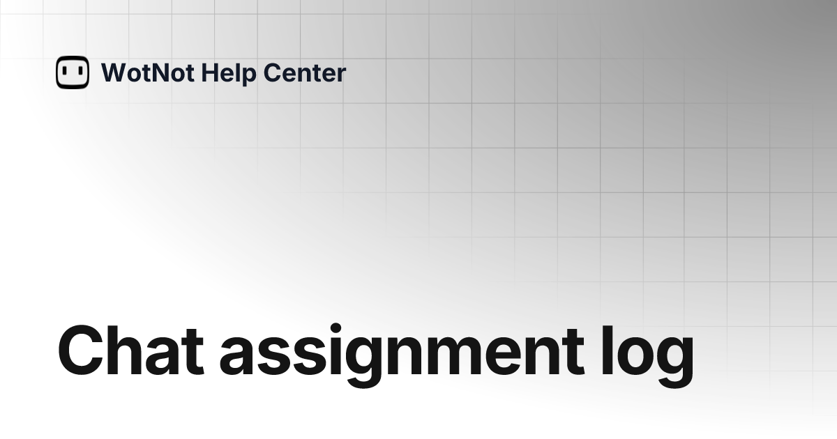 Chat assignment log | WotNot Help Center